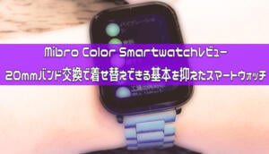 Mibro Color Smartwatchレビュー 20mmバンド交換で着せ替えもできる基本を抑えたスマートウォッチ | 思い立ったら弄る！